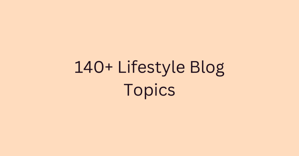 140+ Lifestyle Blog Topics - BlogItUplife