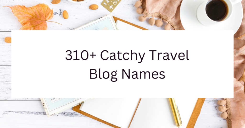 310+ Catchy Travel Blog Names - BlogItUplife