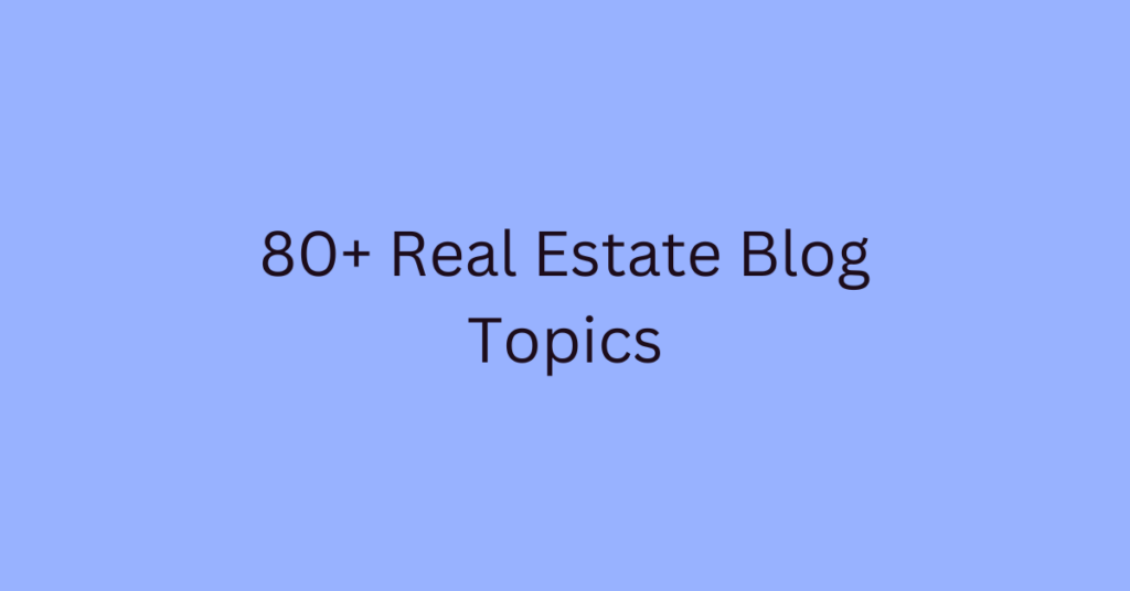 80+Real Estate Blog Topics - BlogItUplife