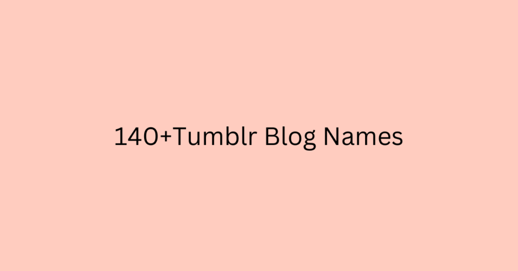 140+Tumblr Blog Names - BlogItUplife