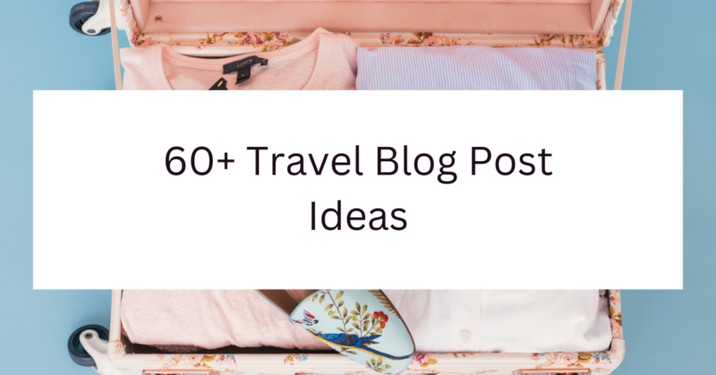 60+ Travel Blog Post Ideas - BlogItUplife