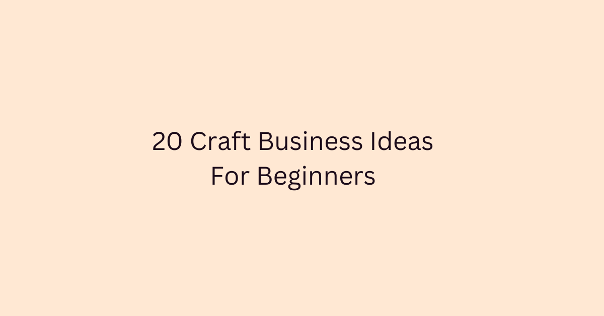 20 Craft Business Ideas For Beginners - BlogItUplife