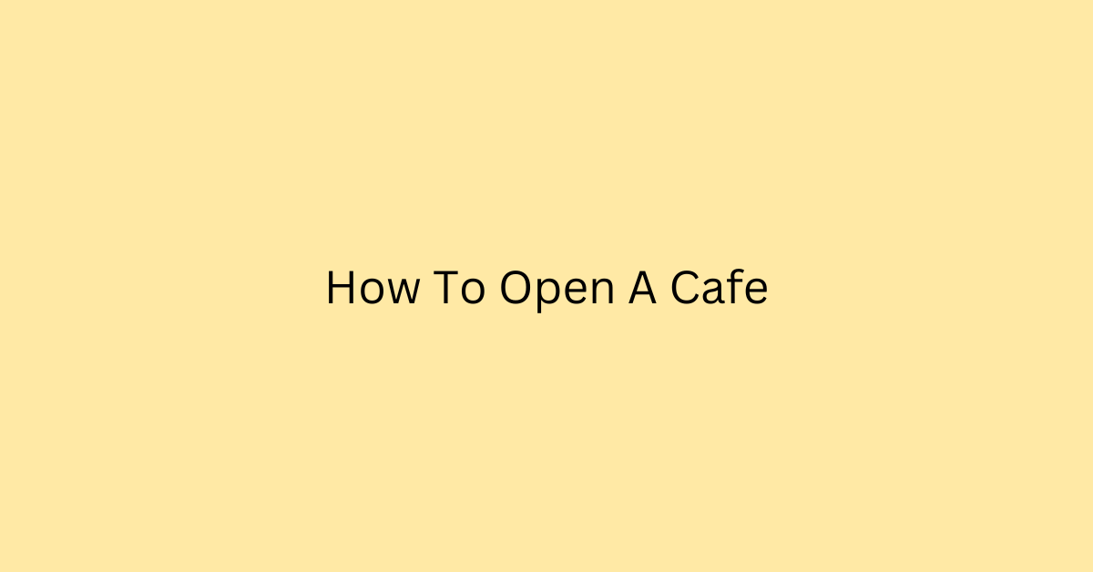 How To Open A Cafe - BlogItUplife