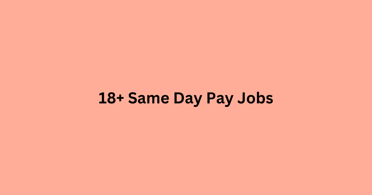 18+ Same Day Pay Jobs - BlogItUplife