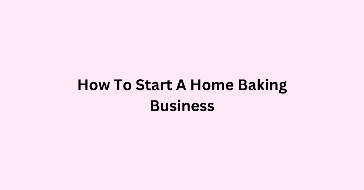 How To Start A Home Baking Business - BlogItUplife