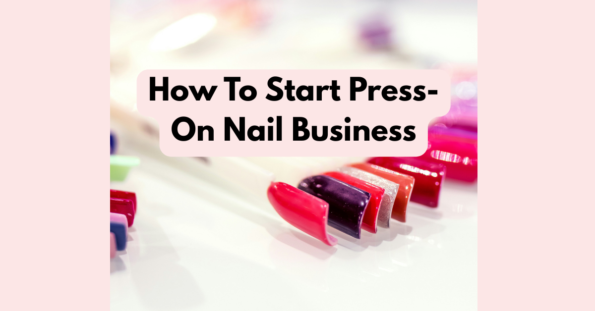 How To Start Press-On Nail Business - BlogItUplife
