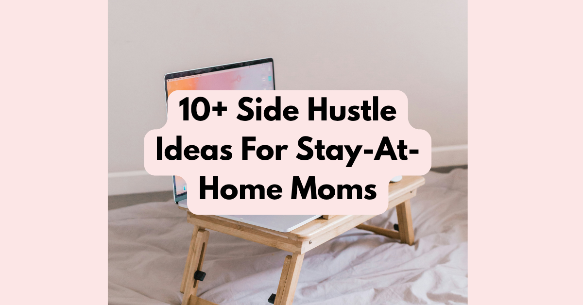 10+ Side Hustle Ideas For Stay-At-Home Moms - BlogItUplife